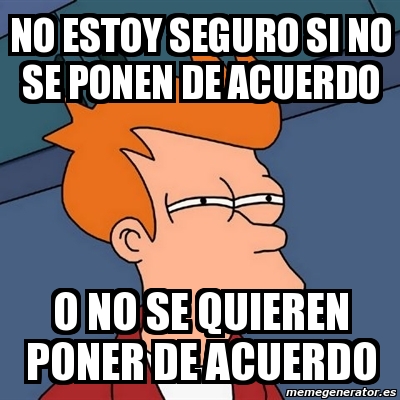 Meme Futurama Fry - No estoy seguro si no se ponen de acuerdo O no se ...