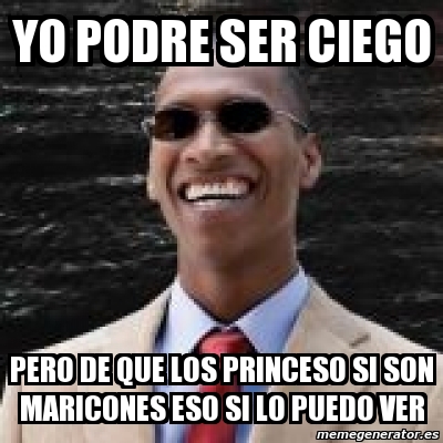 Meme Personalizado - yo podre ser ciego pero de que los princeso si son ...