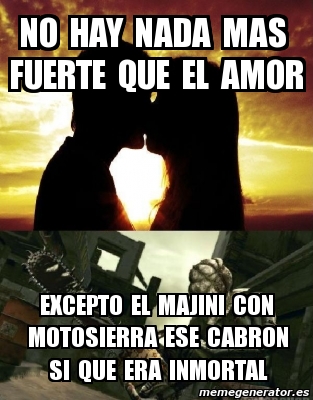 Meme Personalizado - NO HAY NADA MAS FUERTE QUE EL AMOR EXCEPTO EL MAJINI CON MOTOSIERRA ESE ...