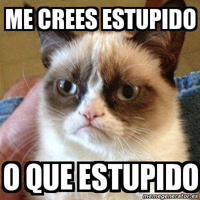 Meme Grumpy Cat - ME CREES ESTUPIDO o que estupido - 3430915