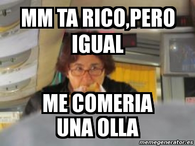 Meme Personalizado - mm ta rico,pero igual me comeria una olla - 3432778