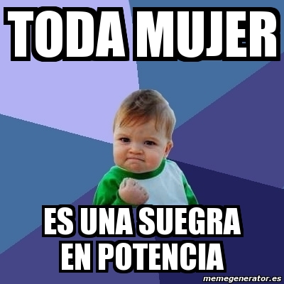 Meme Bebe Exitoso - TODA MUJER ES UNA SUEGRA EN POTENCIA - 3433888