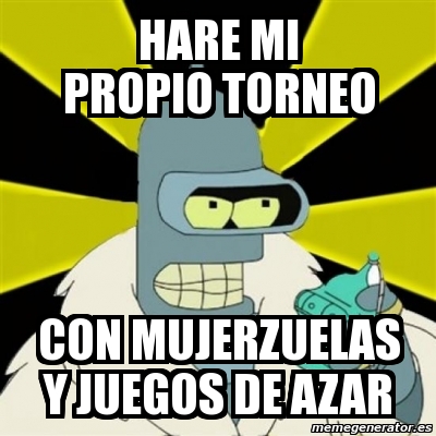 Meme Personalizado - hare mi propio torneo con mujerzuelas y juegos de ...