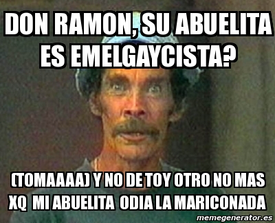 Meme Personalizado - DON RAMON, SU ABUELITA ES EMELGAYCISTA? (TOMAAAA ...