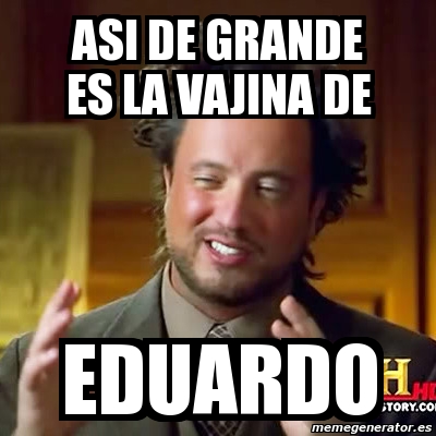Meme Ancient Aliens - asi de grande es la vajina de eduardo - 3438298