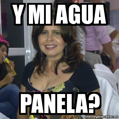 Meme Personalizado - Y mi agua Panela? - 3438492