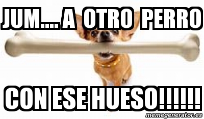 Meme Personalizado - jum.... a otro perro con ese hueso!!!!!! - 3439208