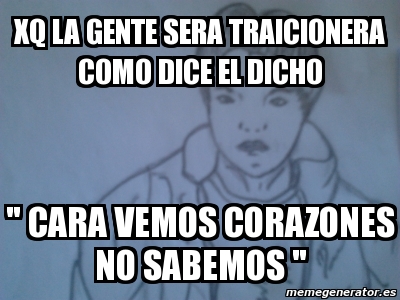 Meme Personalizado - xq la gente sera traicionera como dice el dicho ...