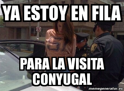 Meme Personalizado - Ya estOY en fila para la visita conyugal - 3440350