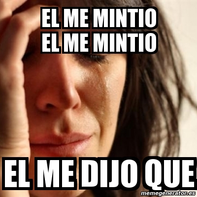 Meme Problems - EL ME MINTIO EL ME MINTIO EL ME DIJO QUE - 3441172