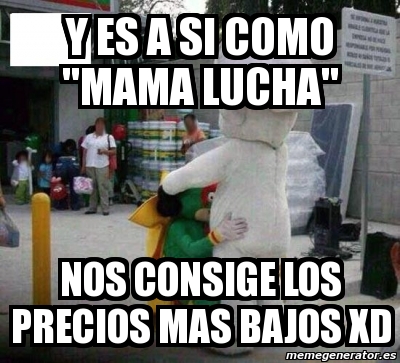 Meme Personalizado - y es a si como ''mama lucha'' nos consige los ...