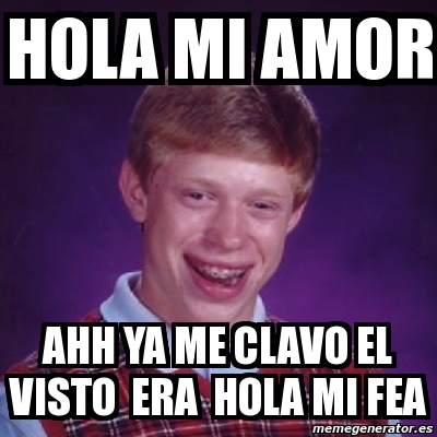 Meme Bad Luck Brian - Hola mi amor ahh ya me clavo el visto era hola mi ...