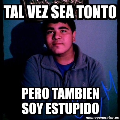 Meme Personalizado - tal vez sea tonto pero tambien soy estupido - 3444971