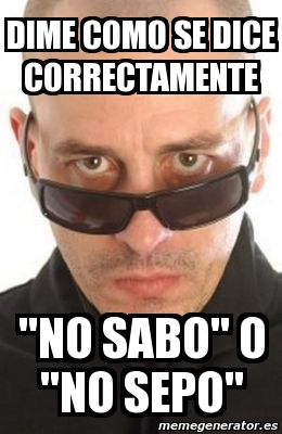 Meme Personalizado - dime como se dice correctamente "NO sabo" o "No ...