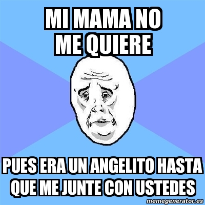 Meme Okay Guy - mi mama no me quiere pues era un angelito hasta que me ...