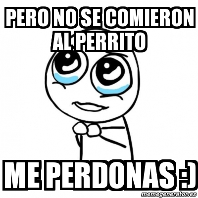 Meme Por favor - pero no se comieron al perrito me perdonas :) - 3446575