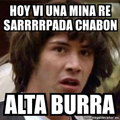 Meme Keanu Reeves - hoy vi una mina re sarrrrpada chabon alta burra ...