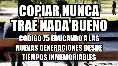 Meme Personalizado - copiar nunca trae nada bueno CODIGO 75 EDUCANDO A ...