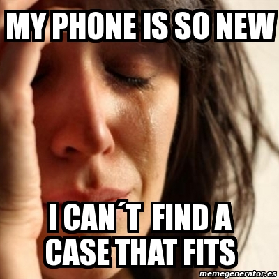Meme Problems - My phone is so new i canÂ´t find a case that fits - 3449928
