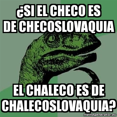 Meme Filosoraptor - Â¿SI EL CHECO ES DE CHECOSLOVAQUIA EL CHALECO ES DE ...