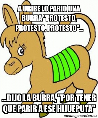 Meme Personalizado - A Uribe lo pario una burra "PROTESTO, PROTESTO ...