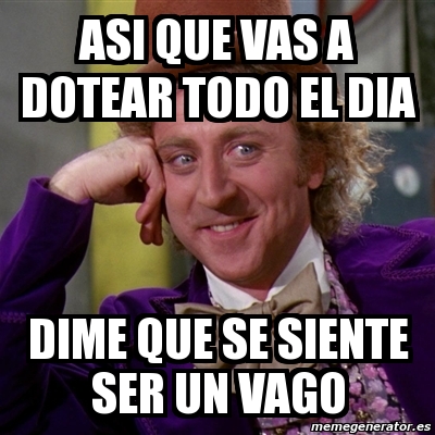 Meme Willy Wonka - ASI QUE VAS A DOTEAR TODO EL DIA DIME QUE SE SIENTE ...