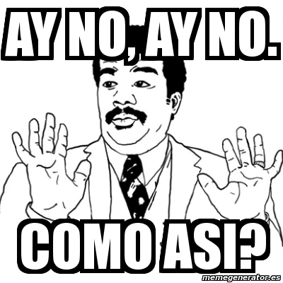 Meme Ay Si - ay no, ay no. como asi? - 3451604