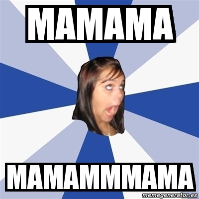 Meme Annoying Facebook Girl - mamama mamammmama - 3453146