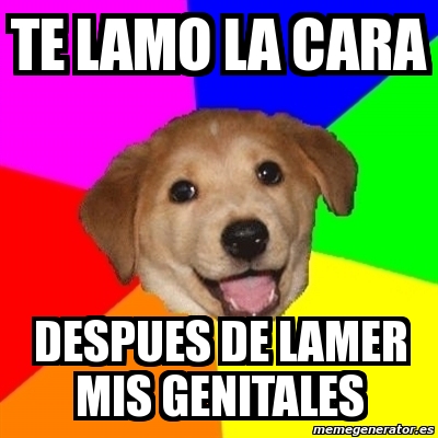 Meme Advice Dog - te lamo la cara despues de lamer mis genitales - 3453649