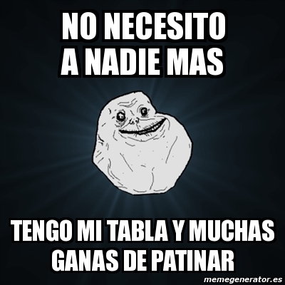 Meme Forever Alone - No necesito a nadie mas tengo mi tabla y muchas ...