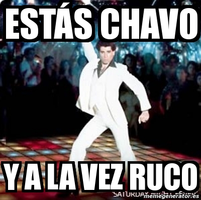 Meme Personalizado - EstÃ¡s chavo Y a la vez ruco - 3456819