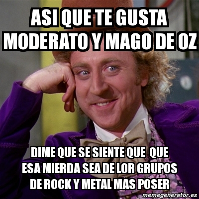 Meme Willy Wonka - asi que te gusta moderato y mago de oz dime que se ...