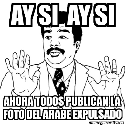 Meme Ay Si - AY SI AY SI AHORA TODOS PUBLICAN LA FOTO DEL ARABE ...
