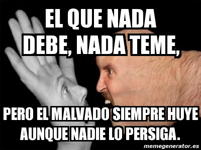 Meme Personalizado - El que nada debe, nada teme, pero el malvado siempre huye aunque nadie lo ...
