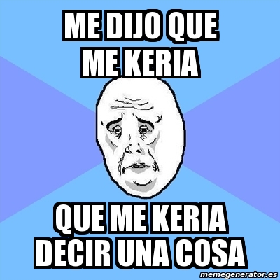 Meme Okay Guy - me dijo que me keria que me keria decir una cosa - 3460095