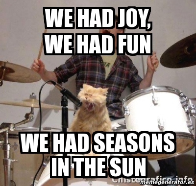 Meme Personalizado - we had joy, we had fun we had seasons in the sun ...