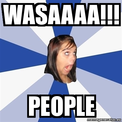 Meme Annoying Facebook Girl - Wasaaaa!!! people - 3460447