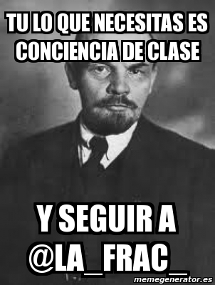 Meme Personalizado - tu lo que necesitas es conciencia de clase y ...