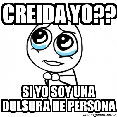 Meme Por favor - creida yo?? si yo soy una dulsura de persona - 3463793