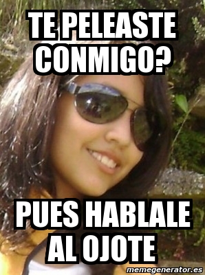 Meme Personalizado - te peleaste conmigo? Pues hablale al ojote - 3465851