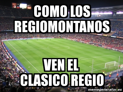 Meme Personalizado - Como los regiomontanos ven el clasico regio - 3469536