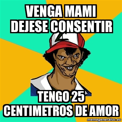 Meme Ash Pedreiro - venga mami dejese consentir tengo 25 centimetros de ...