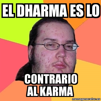 Meme Friki - el dharma es lo contrario al karma - 3471121