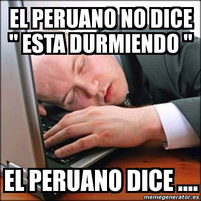 Meme Personalizado - el peruano no dice " esta durmiendo " el peruano ...
