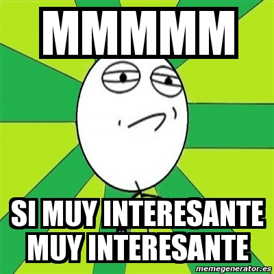 Meme Challenge Accepted - mmmmm si muy interesante muy interesante ...