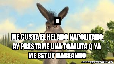 Meme Personalizado - . me gusta el helado napolitano ay prestame una ...