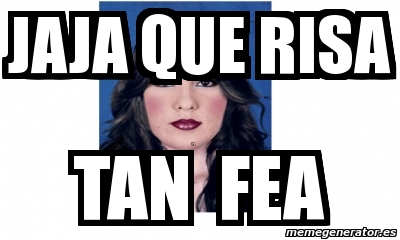 Meme Personalizado - jaja que risa tan fea - 3474016