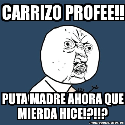 Meme Y U No - Carrizo profee!! puta madre ahora que mierda hice ...