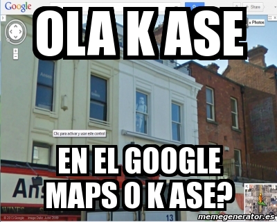 Meme Personalizado - OLA K ASE EN EL GOOGLE MAPS O K ASE? - 3474680