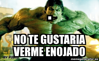 Meme Personalizado - . no te gustaria verme enojado - 3474784